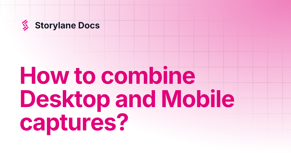 How to combine Desktop and Mobile captures? | Storylane Docs